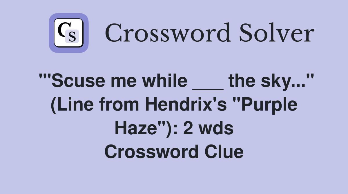 "'Scuse me while ___ the sky..." (Line from Hendrix's "Purple Haze"): 2 ...