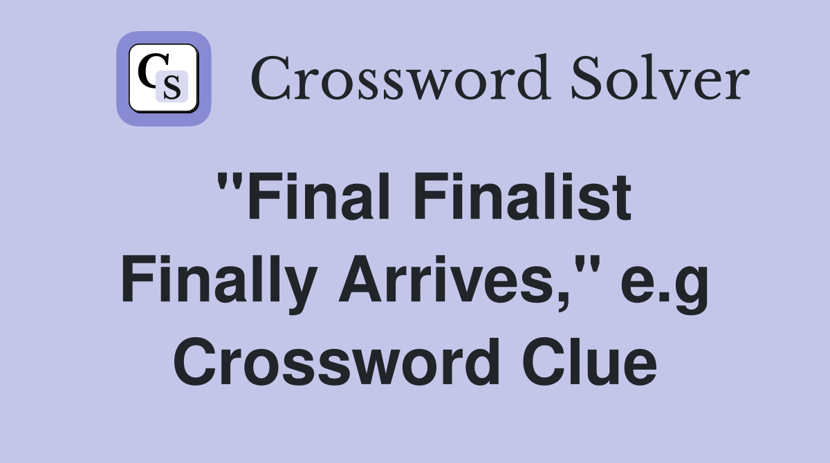 "Final Finalist Finally Arrives," e.g. - Crossword Clue Answers ...