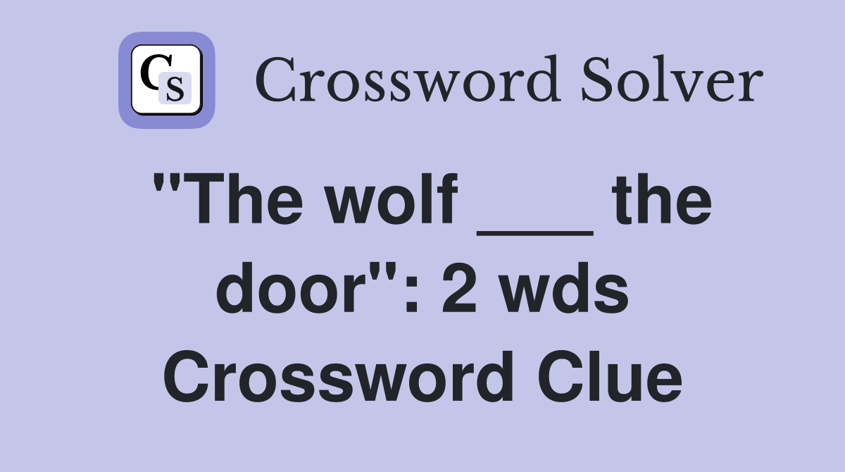 "The wolf ___ the door": 2 wds. - Crossword Clue Answers - Crossword Solver