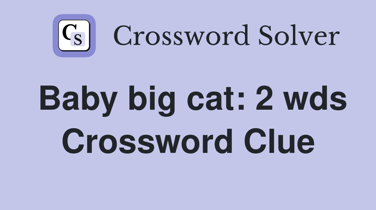 Baby big cat: 2 wds. - Crossword Clue Answers - Crossword Solver
