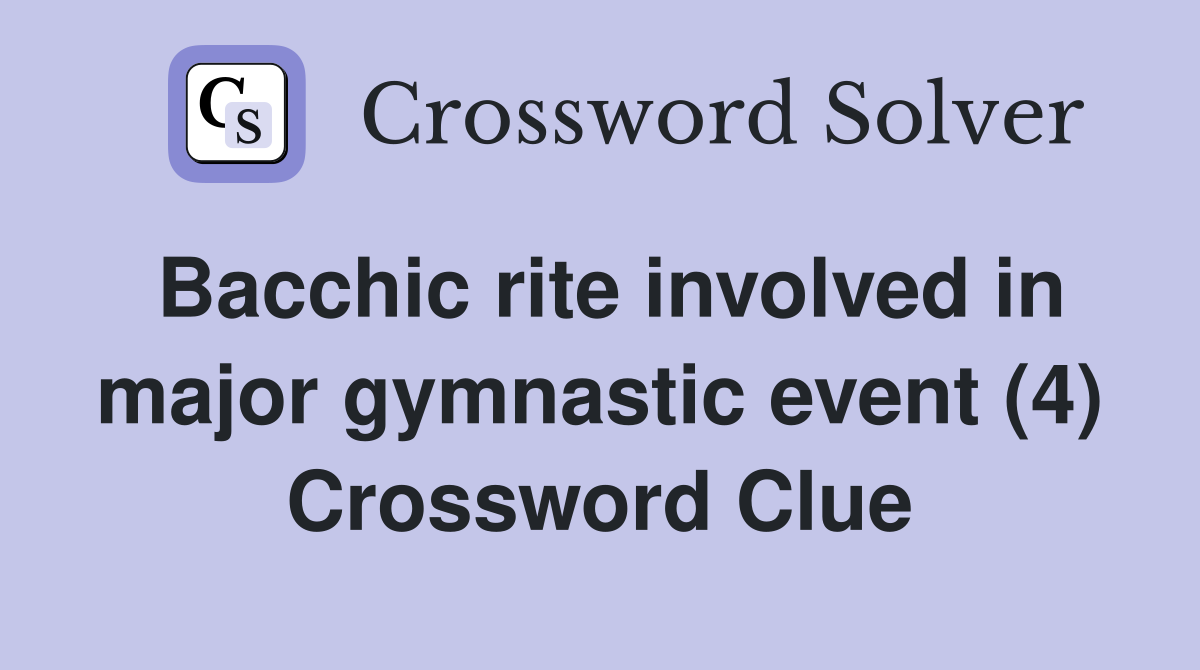 Bacchic rite involved in major gymnastic event (4) - Crossword Clue ...