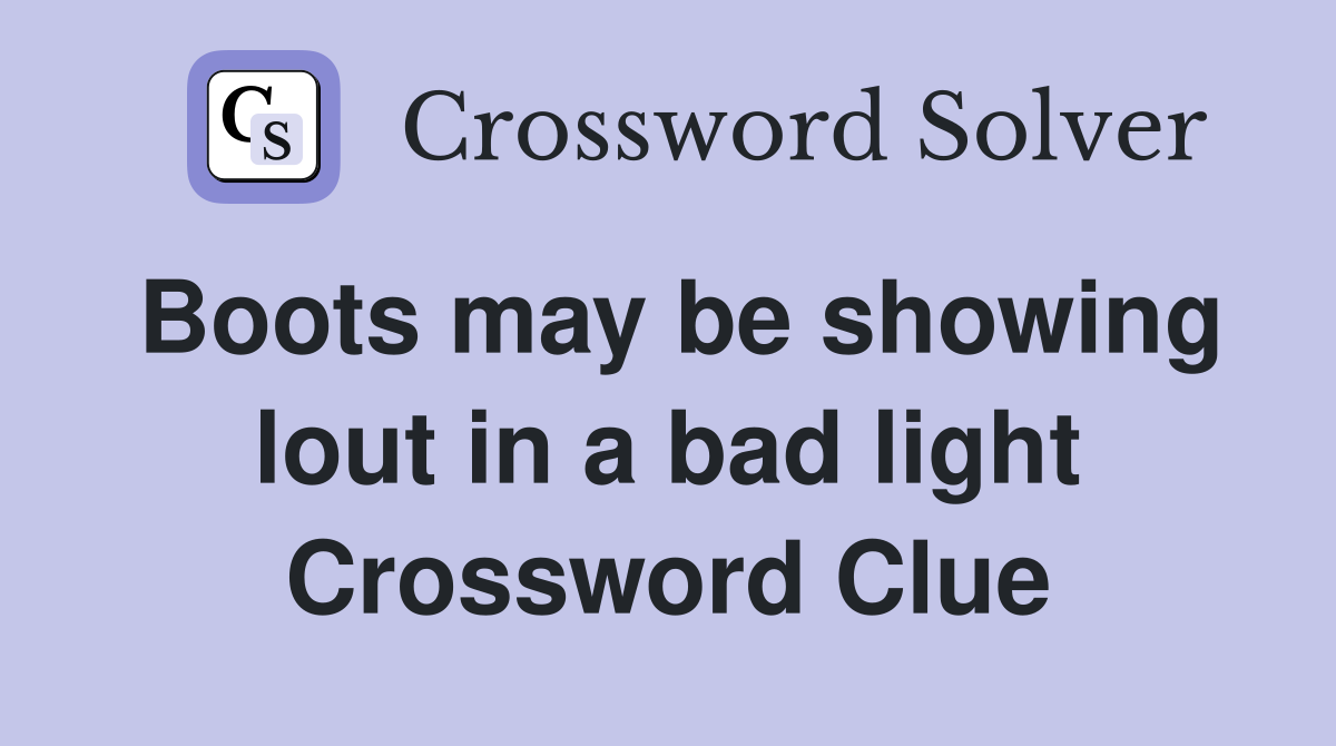 Boots may be showing lout in a bad light - Crossword Clue Answers ...