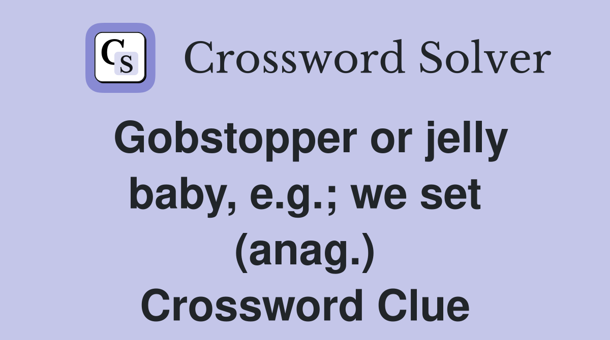 Gobstopper or jelly baby, e.g.; we set (anag.) - Crossword Clue Answers ...