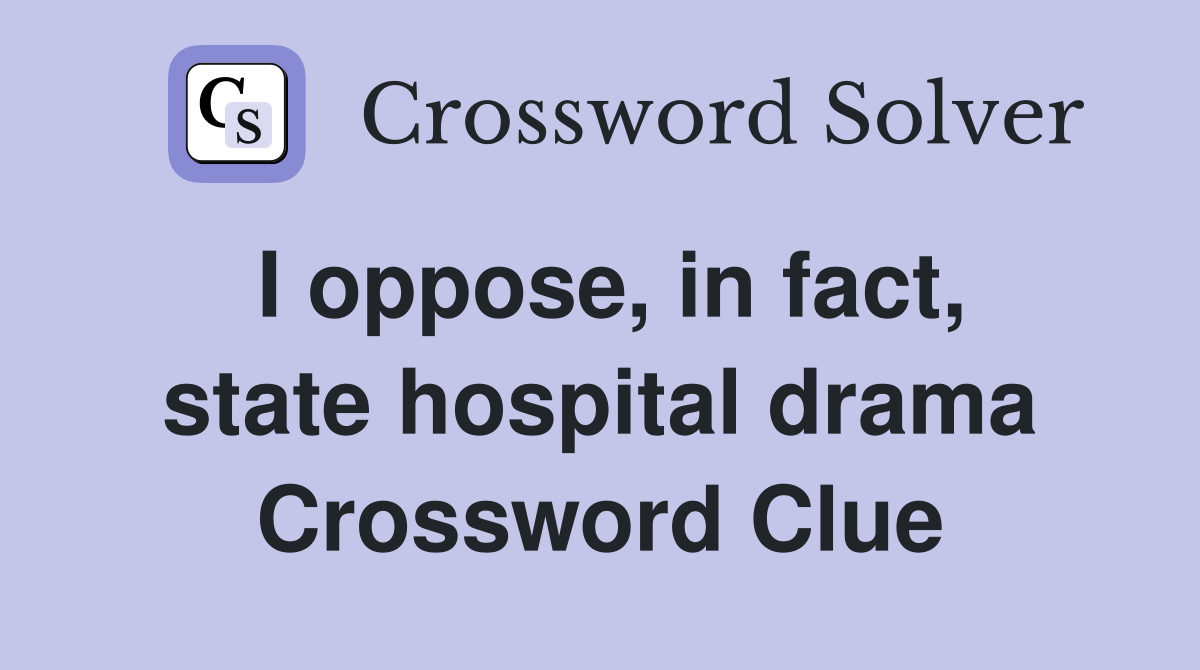 I oppose, in fact, state hospital drama - Crossword Clue Answers ...