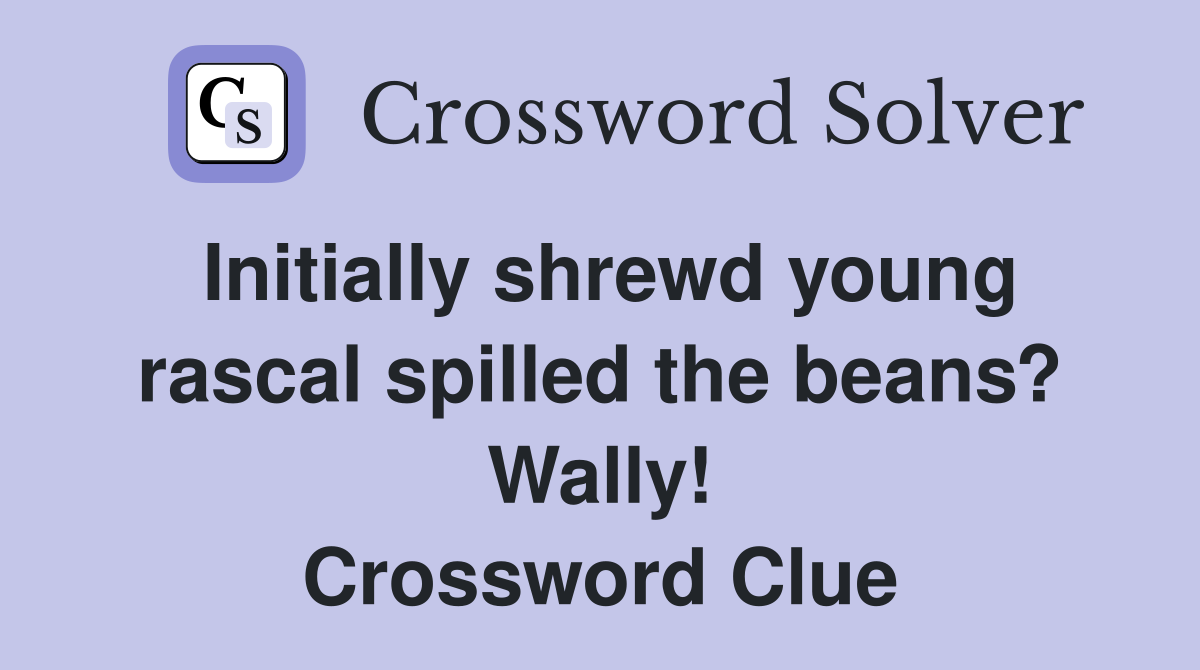 Initially shrewd young rascal spilled the beans? Wally! - Crossword ...