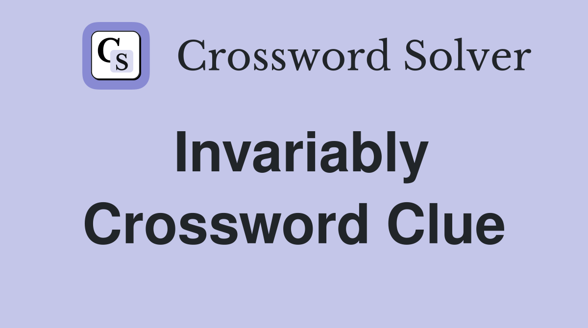 Invariably. - Crossword Clue Answers - Crossword Solver