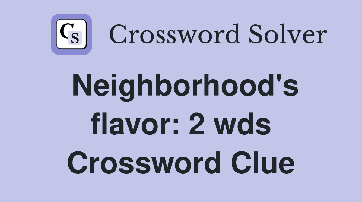 Neighborhood's flavor: 2 wds. - Crossword Clue Answers - Crossword Solver
