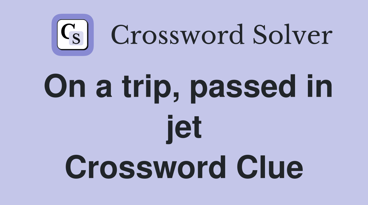 On a trip, passed in jet - Crossword Clue Answers - Crossword Solver