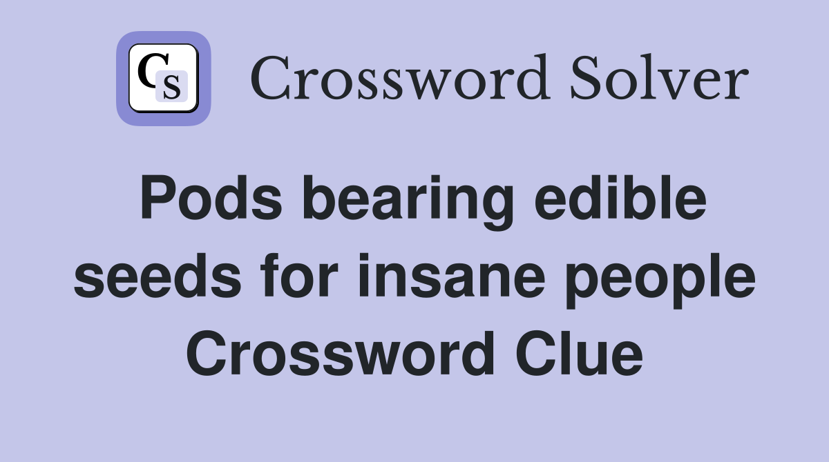 Pods bearing edible seeds for insane people - Crossword Clue Answers ...