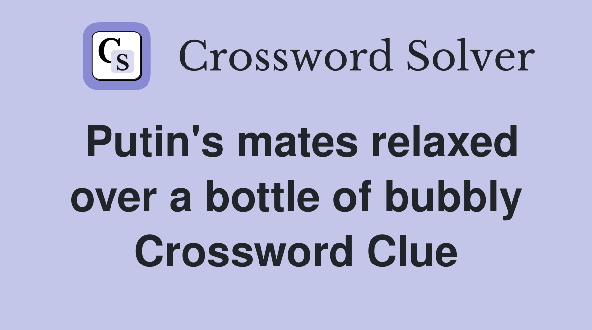 Putin's mates relaxed over a bottle of bubbly - Crossword Clue Answers ...