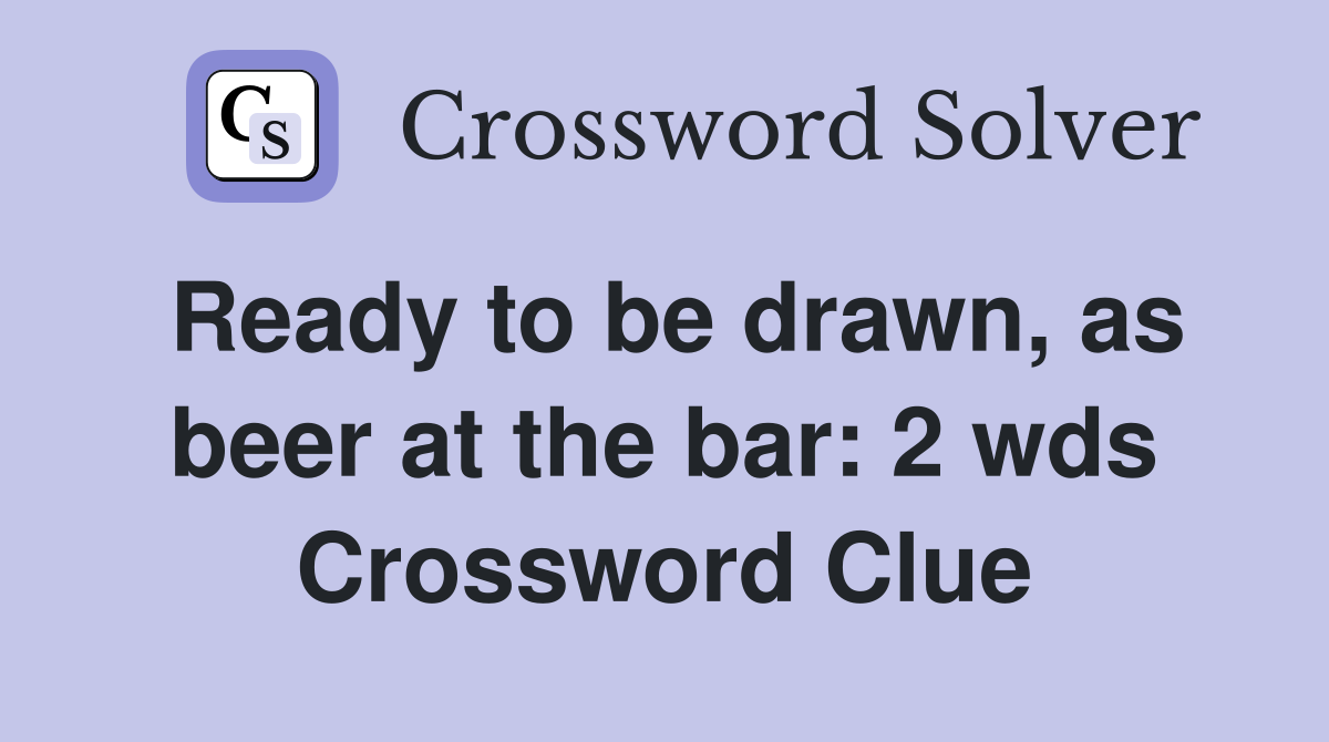 Ready to be drawn, as beer at the bar: 2 wds. - Crossword Clue Answers ...