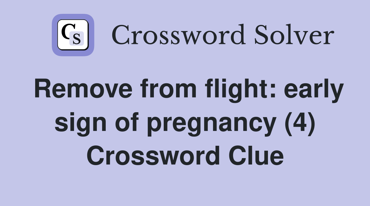 Remove from flight: early sign of pregnancy (4) - Crossword Clue ...