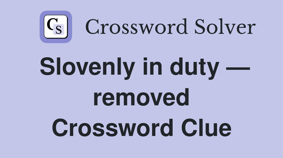 Slovenly in duty — removed - Crossword Clue Answers - Crossword Solver