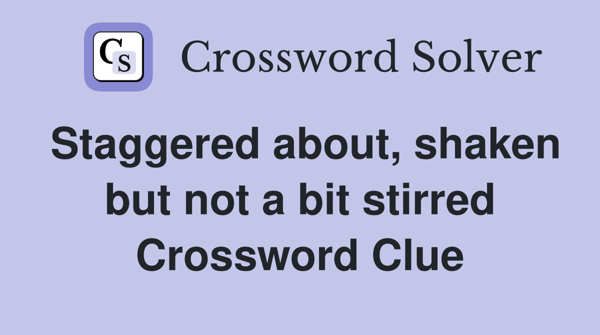 Staggered about, shaken but not a bit stirred - Crossword Clue Answers ...