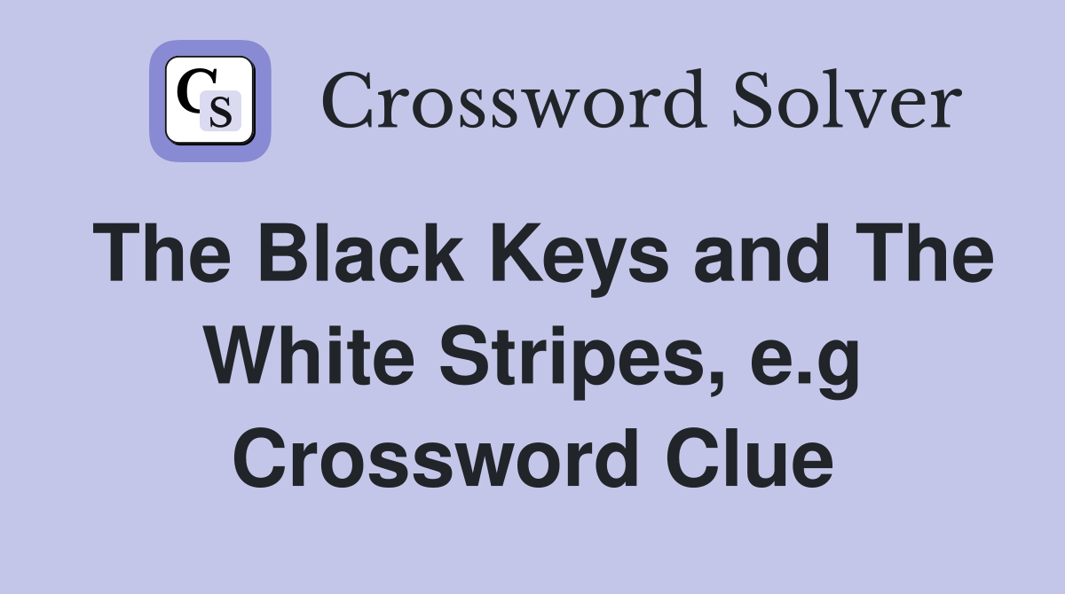 The Black Keys and The White Stripes, e.g. - Crossword Clue Answers ...