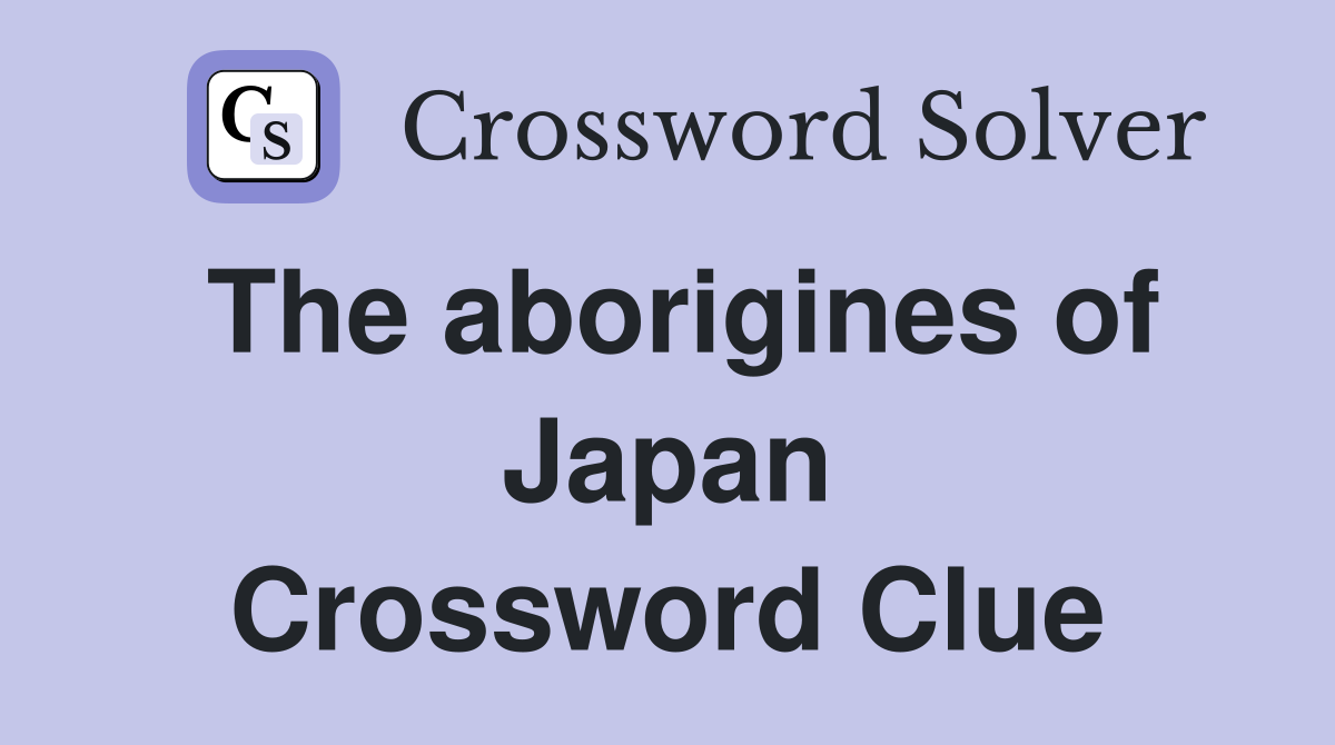 The aborigines of Japan. - Crossword Clue Answers - Crossword Solver