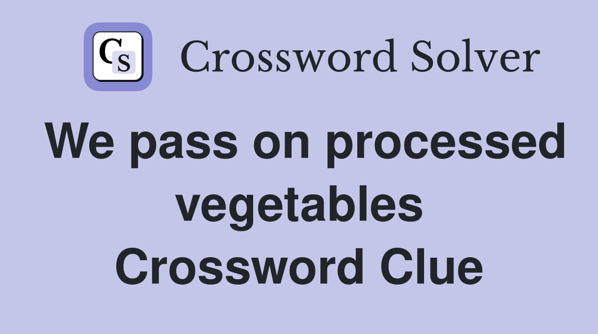 We pass on processed vegetables - Crossword Clue Answers - Crossword Solver