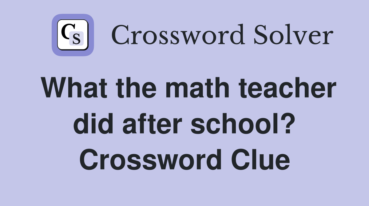 What the math teacher did after school? - Crossword Clue Answers ...