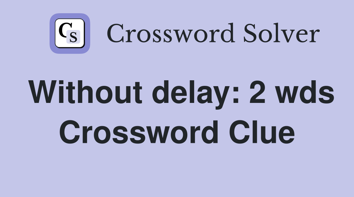 Without delay: 2 wds. - Crossword Clue Answers - Crossword Solver